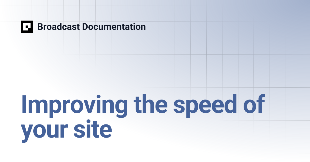 Improving the speed of your site | Broadcast Documentation